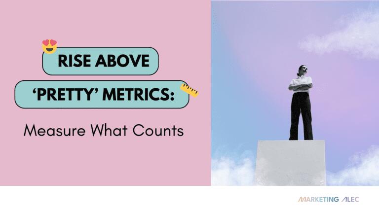 Rise Above ‘Pretty’ Metrics: Measure What Counts – MarketingAlec